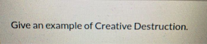 Solved Give an example of Creative Destruction. | Chegg.com