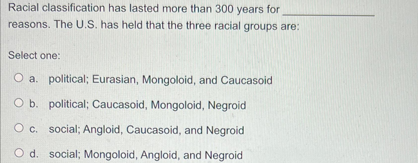 Solved Racial classification has lasted more than 300 ﻿years | Chegg.com