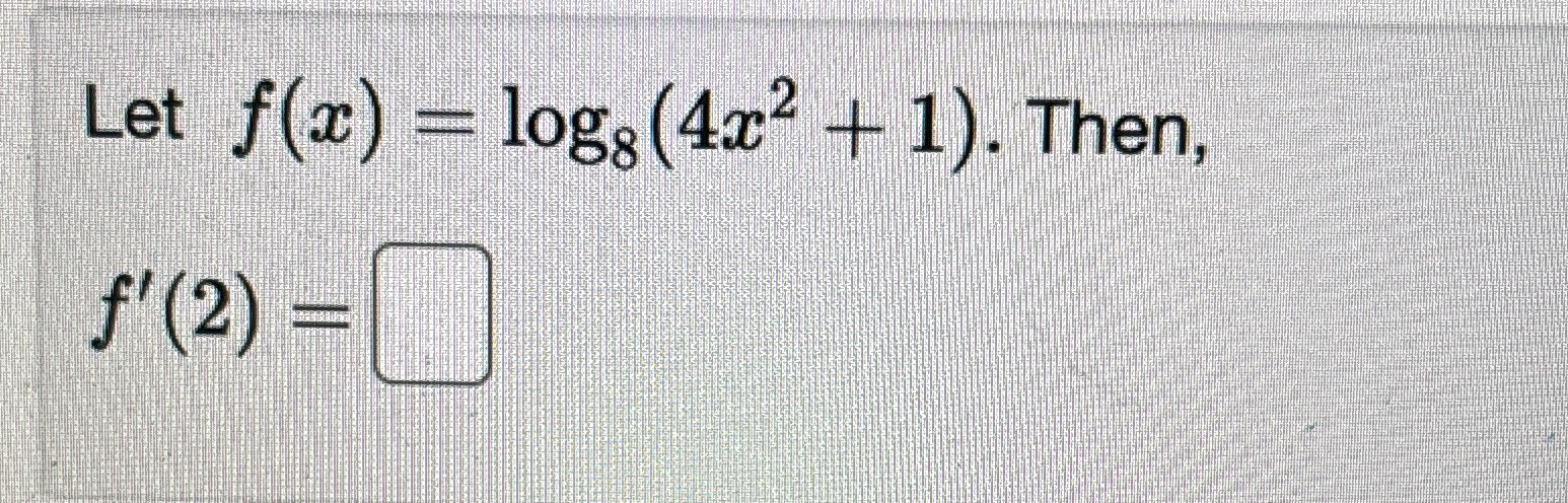 Solved Let f(x)=log8(4x2+1). ﻿Then,f'(2)= | Chegg.com