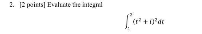 Solved 2. [2 points] Evaluate the integral ∫12(t2+i)2dt | Chegg.com
