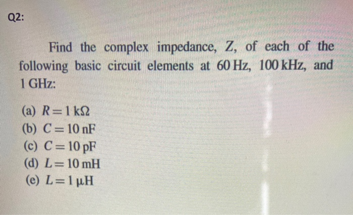 Solved Q2: Find the complex impedance, Z, of each of the | Chegg.com