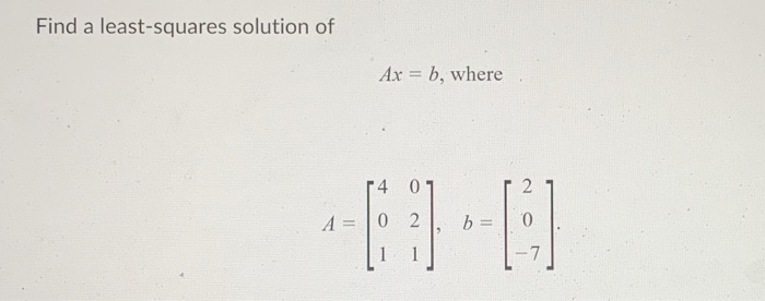 Solved Find a least-squares solution of Ax = b, where | Chegg.com