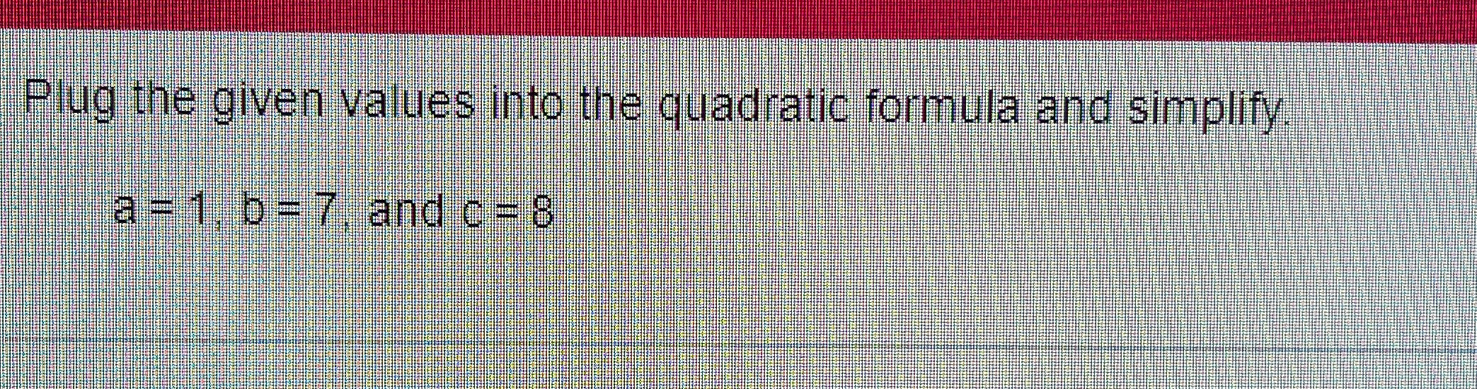 Solved Plug the given values into the quadratic formula and | Chegg.com