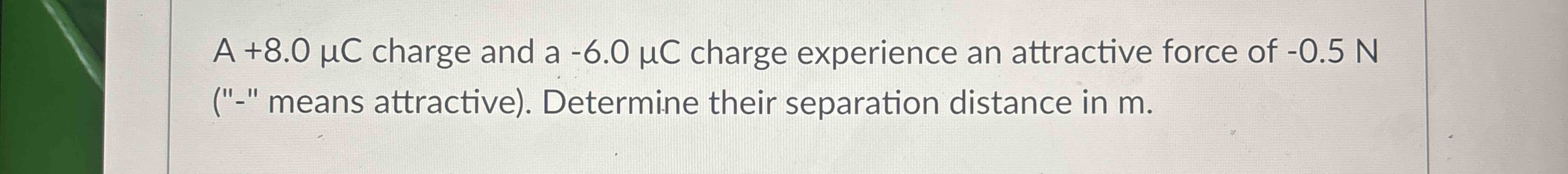 Solved A+8.0μC ﻿charge and a -6.0μC ﻿charge experience an | Chegg.com