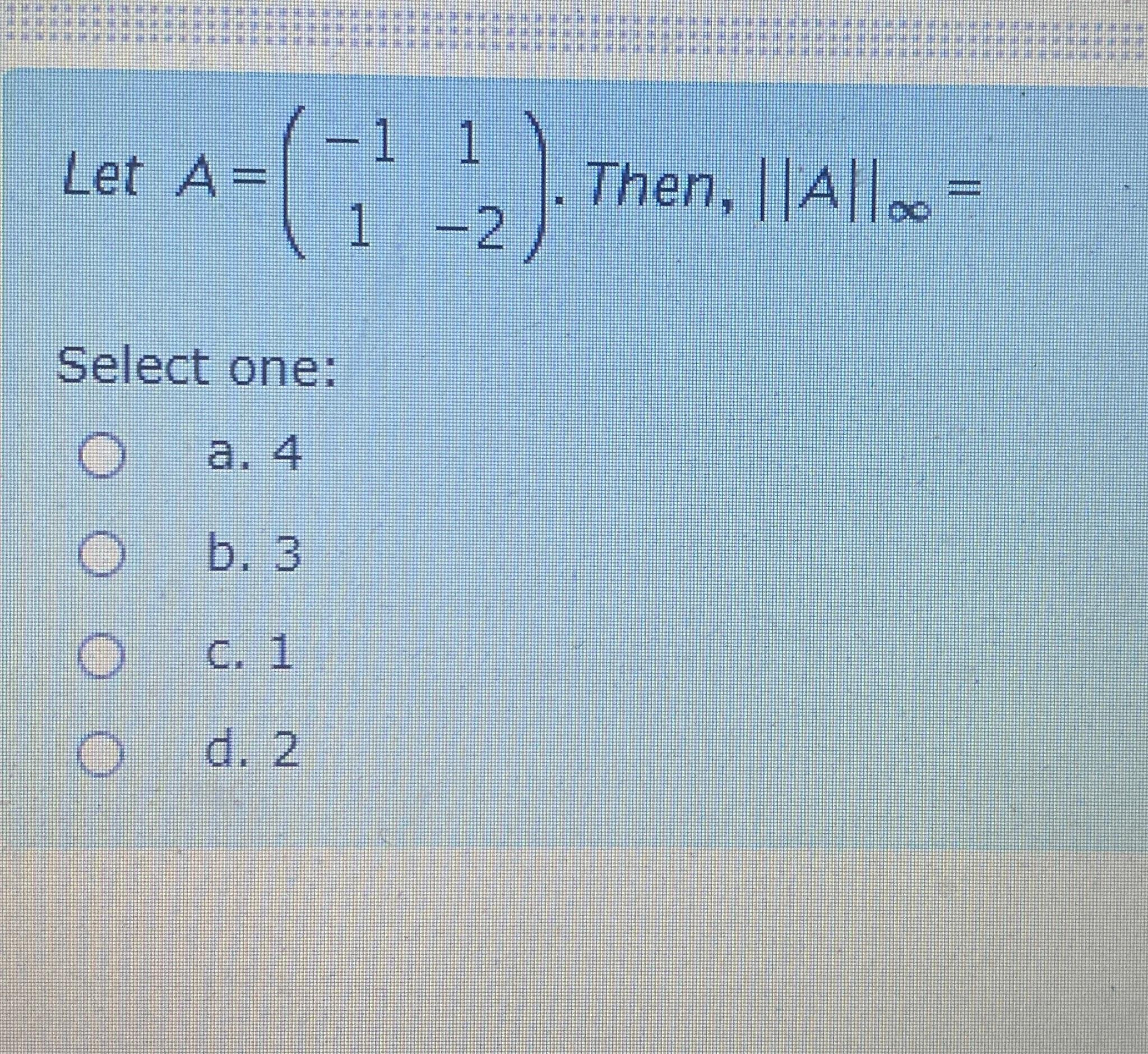 Solved Let A=([-1,1],[1,-2]). ﻿Then, ||A||∞=Select | Chegg.com