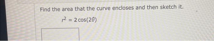 Solved Find the area that the curve encloses and then sketch | Chegg.com