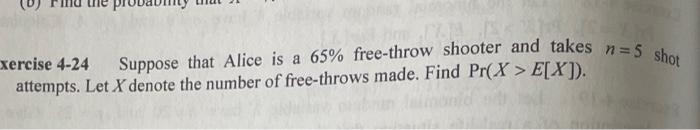Solved xercise 4-24 Suppose that Alice is a 65% free-throw | Chegg.com Solved xercise 4-24 Suppose that Alice is a 65% free-throw | Chegg.com