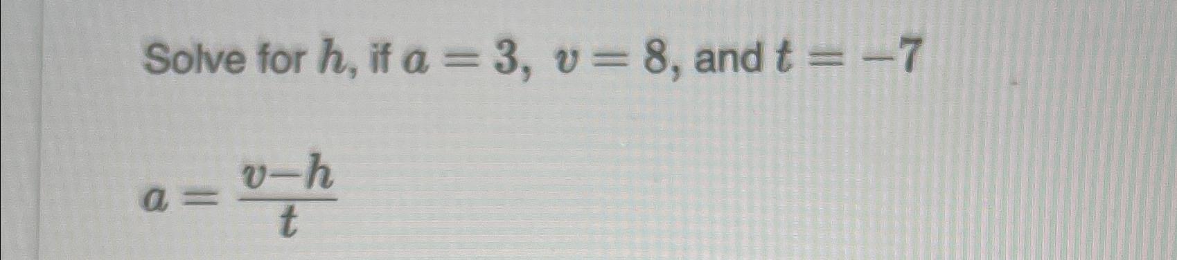 Solved Solve for h, ﻿if a=3,v=8, ﻿and t=-7a=v-ht | Chegg.com