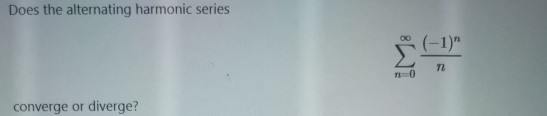 Solved Does the alternating harmonic series (-1)" 72 0 | Chegg.com