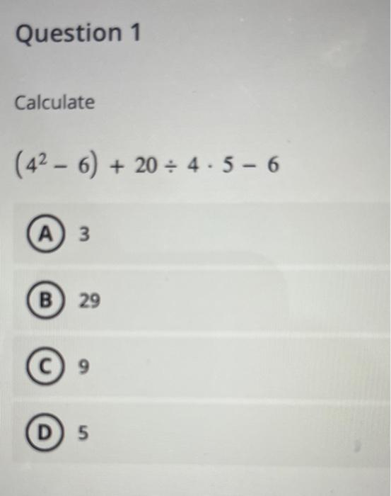 Solved Question 1 Calculate (42−6)+20÷4⋅5−6 (A) 3 (B) 29 (C) | Chegg.com