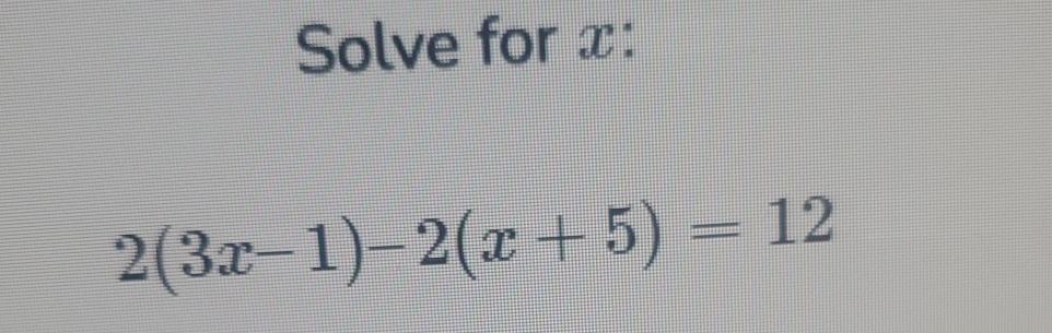 Solved Solve for x ﻿:2(3x-1)-2(x+5)=12 | Chegg.com