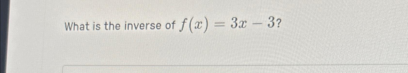 Solved What is the inverse of f(x)=3x-3 ? | Chegg.com