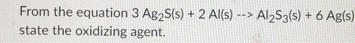 Solved From the equation 3 Ag2S(s) + 2 Al(s) --> Al2S3(s) + | Chegg.com