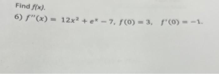 Solved Find f(x). 6) f′′(x)=12x2+ex−7,f(0)=3,f′(0)=−1. | Chegg.com