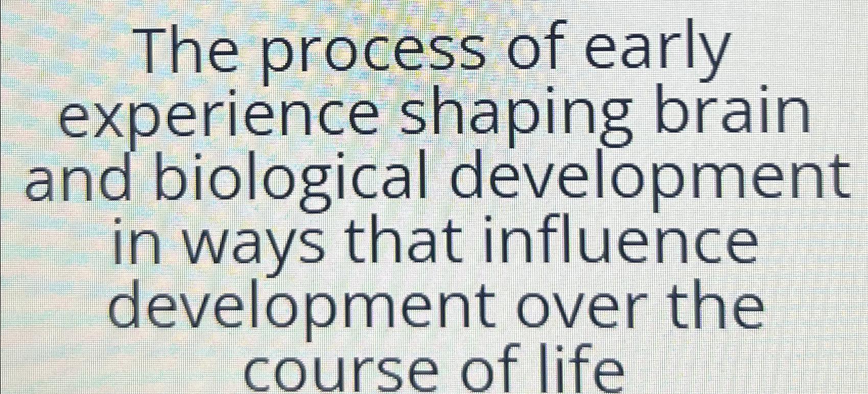 Solved The process of early experience shaping brain and | Chegg.com