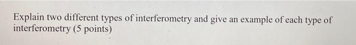Solved Explain two different types of interferometry and | Chegg.com