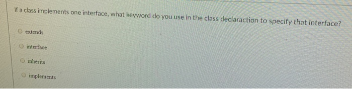 Solved If a class implements one interface, what keyword do | Chegg.com