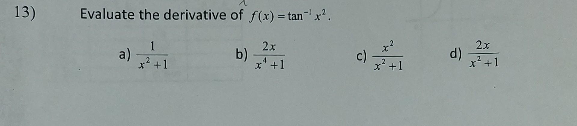 Solved 13) Evaluate the derivative of f(x)=tan−1x2 a) x2+11 | Chegg.com