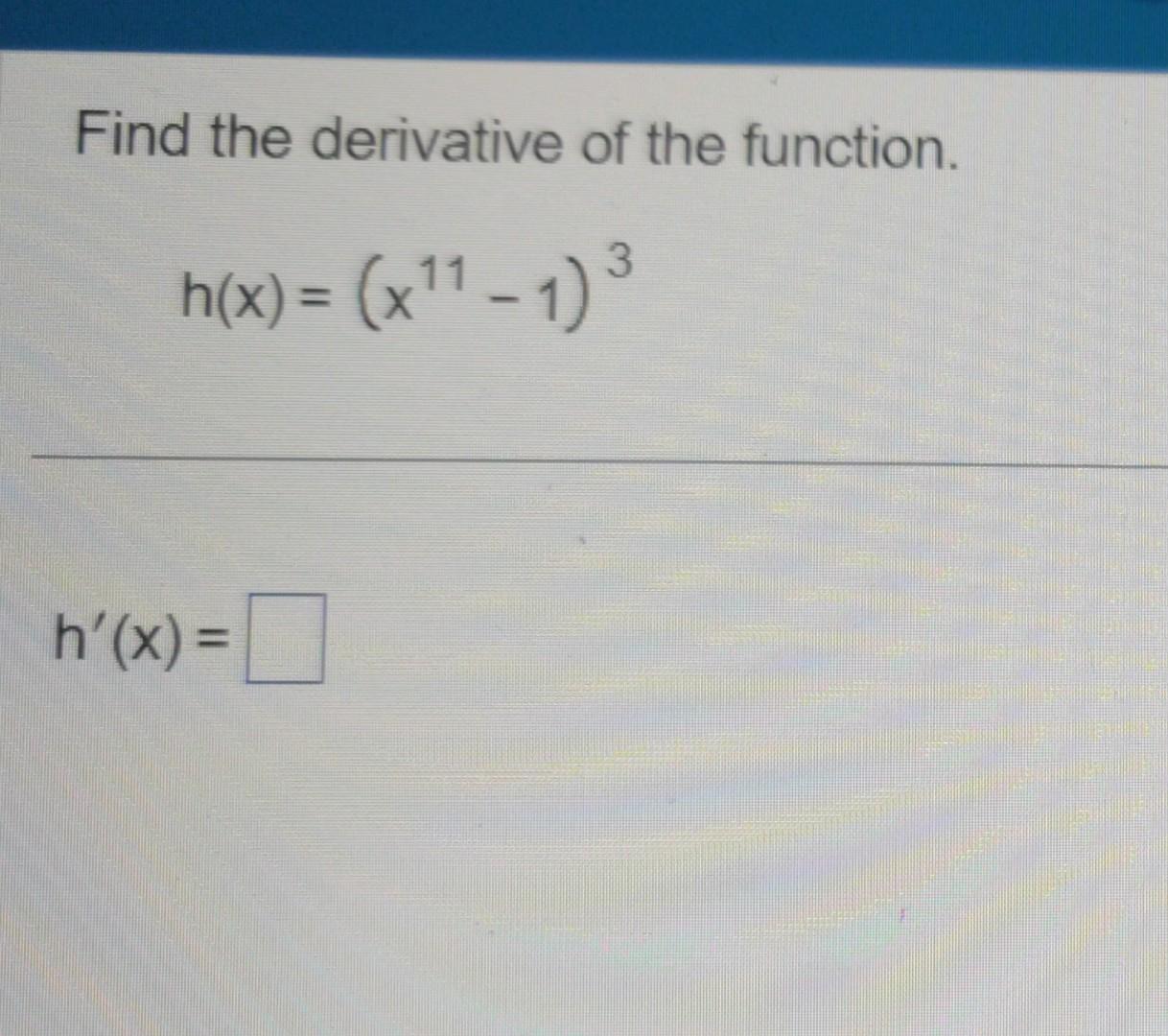Solved Find the derivative of the function. h(x)=(x11−1)3 | Chegg.com