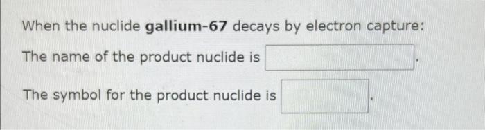 Solved When the nuclide gallium- 67 decays by electron | Chegg.com