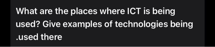 Solved What are the places where ICT is being used? Give | Chegg.com