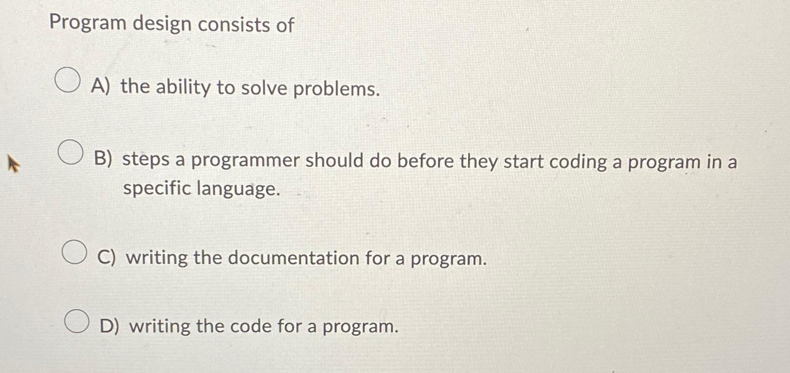 Solved Program design consists ofA) ﻿the ability to solve | Chegg.com