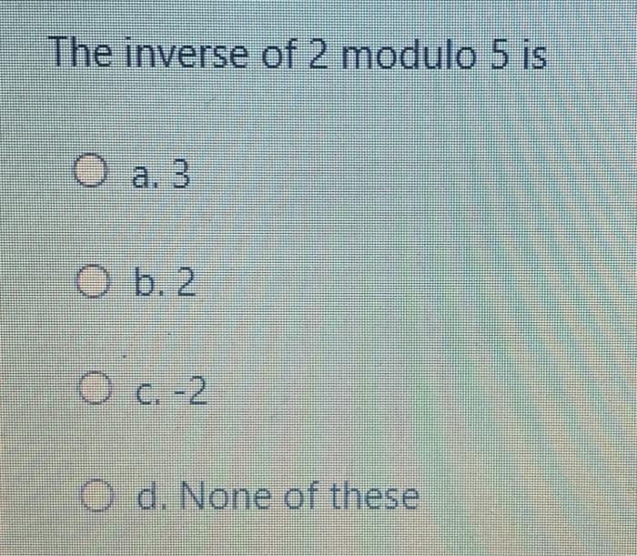 Solved The inverse of 2 modulo 5 is 0 d. None of these | Chegg.com