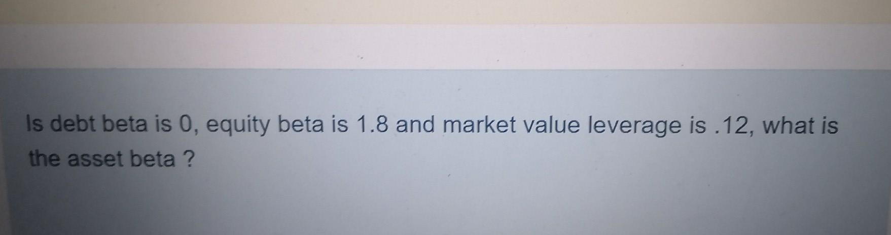 Solved Is debt beta is 0, equity beta is 1.8 and market | Chegg.com
