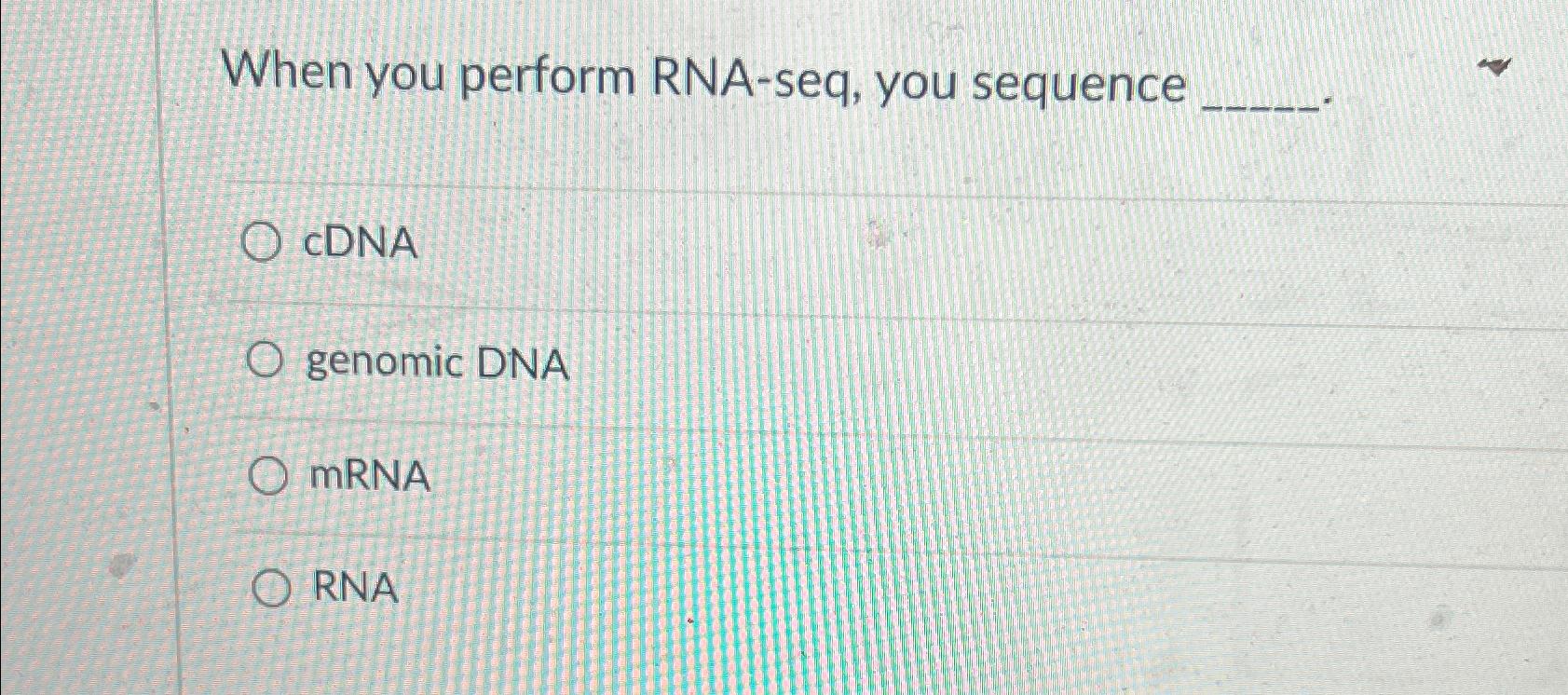 Solved When you perform RNA-seq, you sequenceCDNAgenomic | Chegg.com