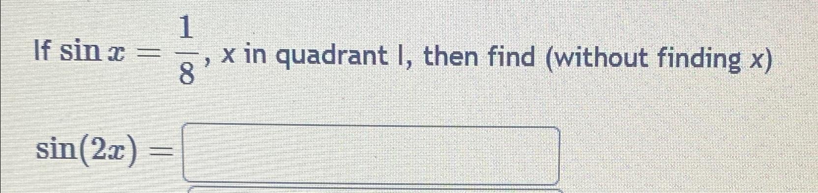 Solved If sinx=18,x ﻿in quadrant I, then find (without | Chegg.com