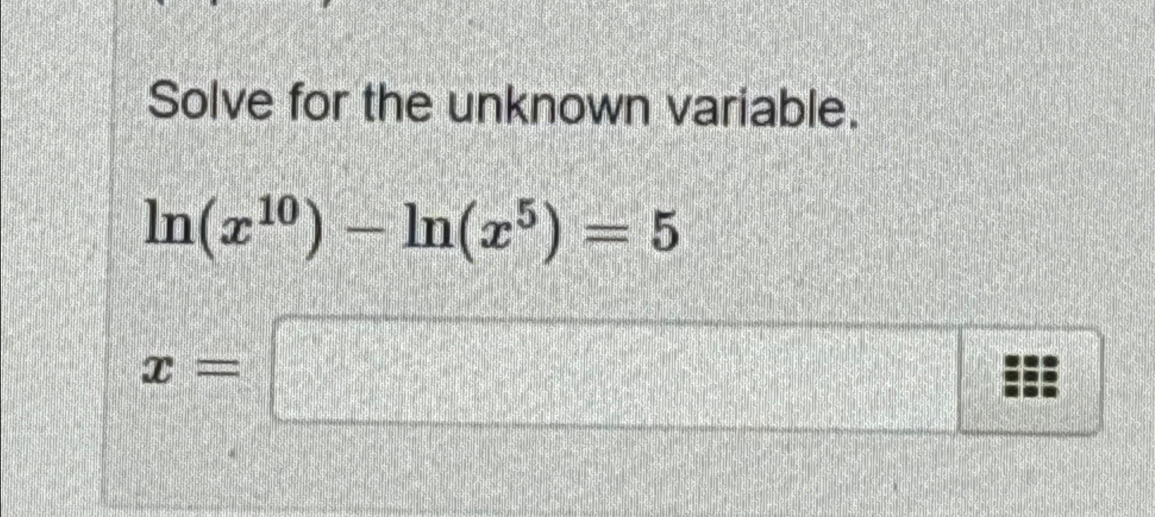 Solved Solve for the unknown variable.ln(x10)-ln(x5)=5x= | Chegg.com