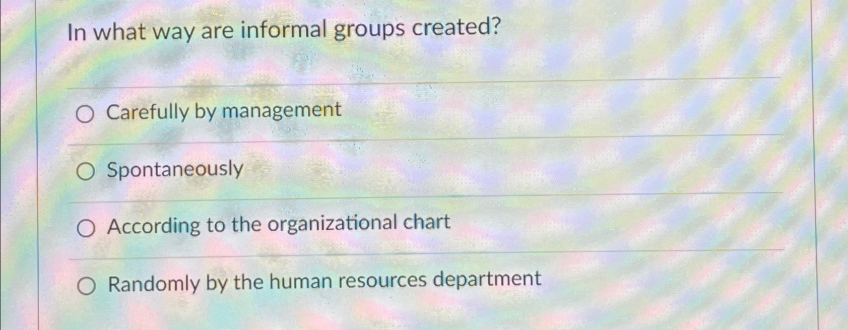 Solved In what way are informal groups created?Carefully by | Chegg.com