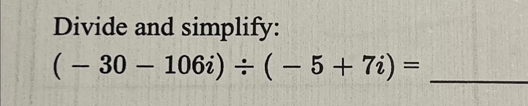 Solved Divide and simplify:(-30-106i)÷(-5+7i)= | Chegg.com