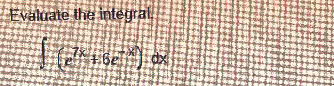Solved Evaluate the integral.∫﻿﻿(e7x+6e-x)dx | Chegg.com