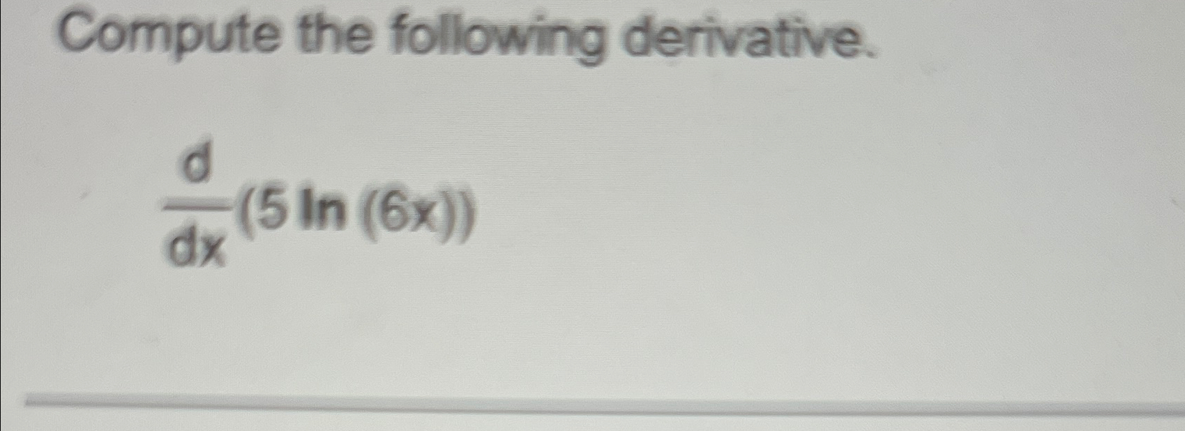 Solved Compute the following derivative.ddx(5ln(6x)) | Chegg.com