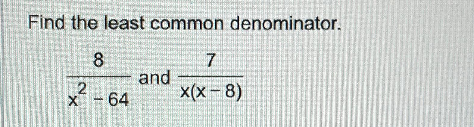 Solved Find the least common denominator.8x2-64 ﻿and 7x(x-8) | Chegg.com
