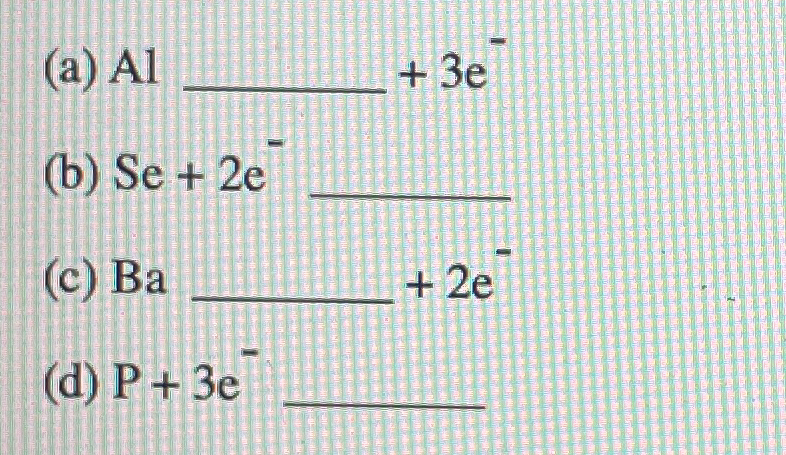 Solved (a) Al +3e-(b) Se+2e-(c) Ba +2e-(d) P+3e- | Chegg.com