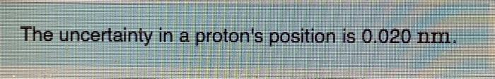 Solved The uncertainty in a proton's position is 0.020 | Chegg.com