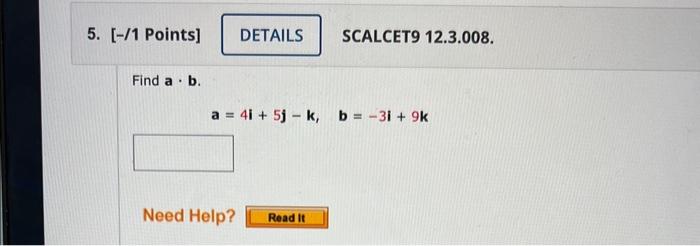 Solved SCALCET9 12.3.008. Find a⋅b. a=4i+5j−k,b=−3i+9k | Chegg.com