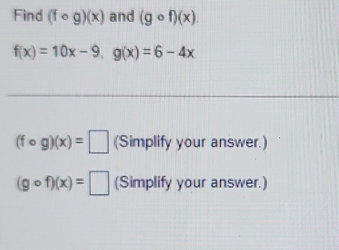 Solved Find (f∘g)(x) and (g∘f)(x) f(x)=10x−9,g(x)=6−4x | Chegg.com