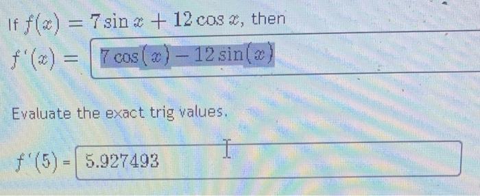 Solved If f(x)=7sinx+12cosx, then f′(x)= Evaluate the exact | Chegg.com