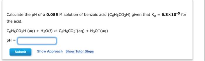 Solved Calculate the pH of a 0.085 M solution of benzoic | Chegg.com