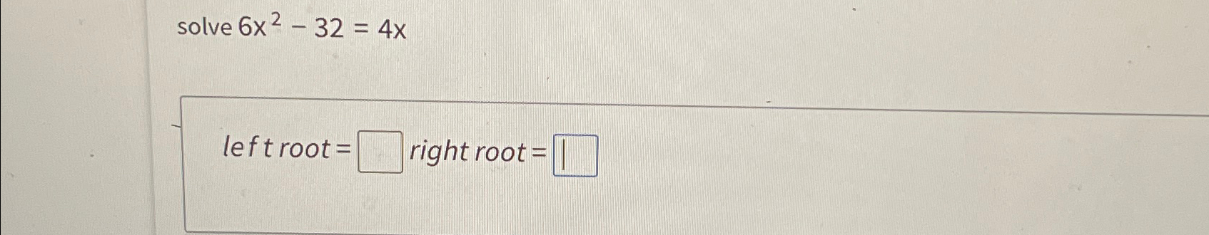 Solved solve 6x2-32=4xleftroot = ﻿right root = | Chegg.com