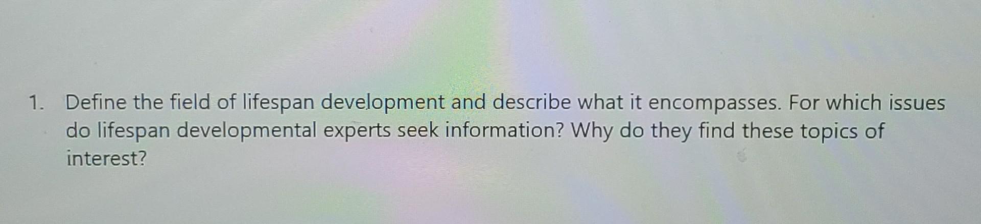 Solved Define the field of lifespan development and describe | Chegg.com