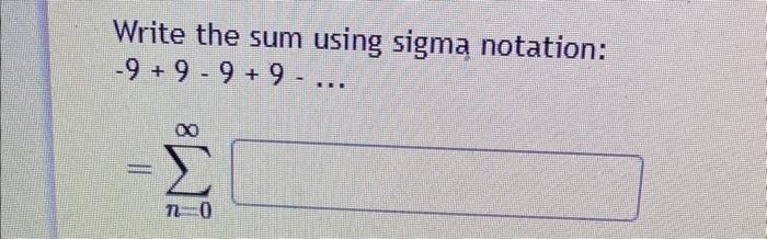 Solved Write the sum using sigma notation: −9+9−9+9−… =∑n=0∞ | Chegg.com