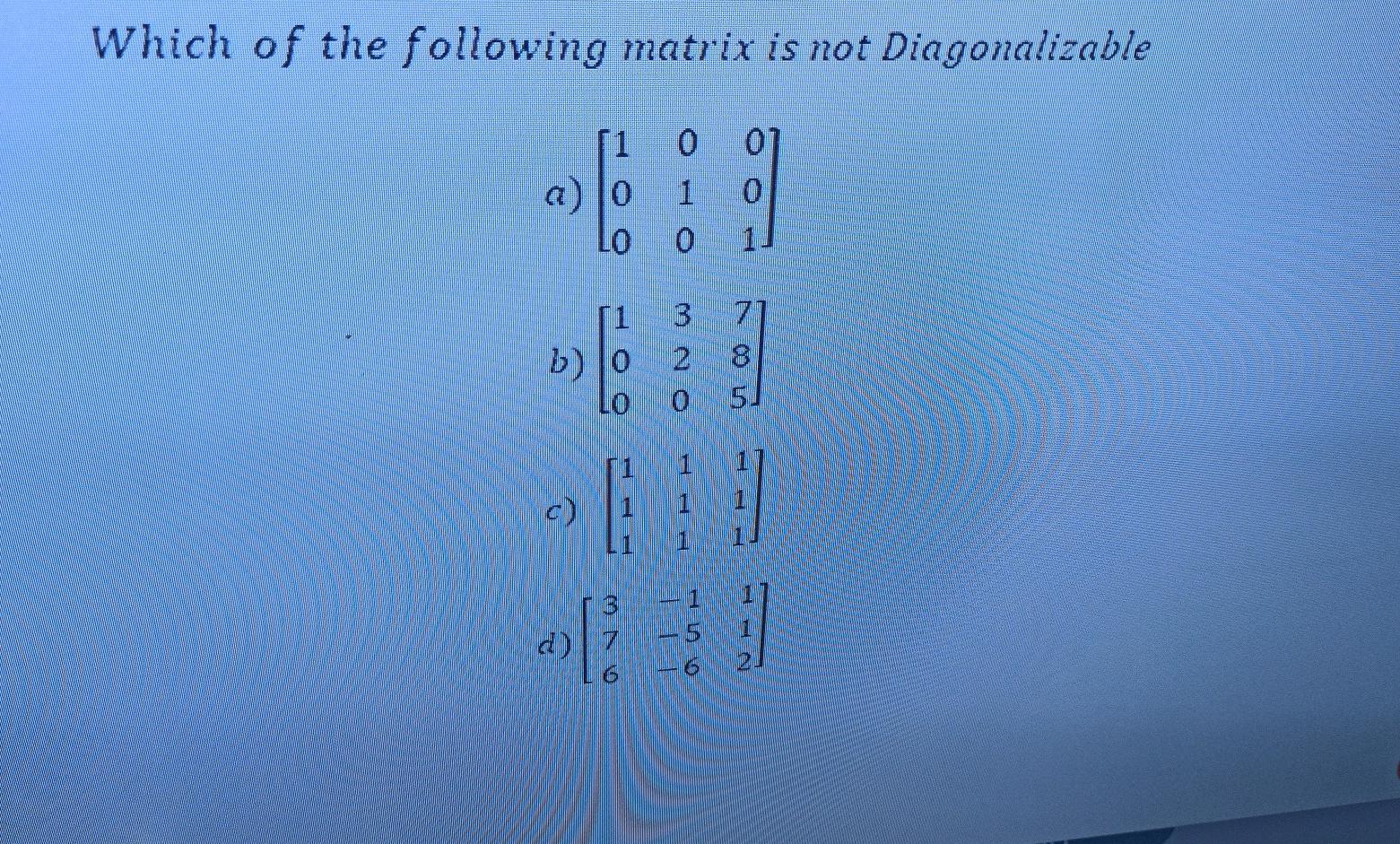 Solved Which of the following matrix is not Diagonalizable 0 | Chegg.com