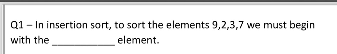 Solved Q1 - ﻿In insertion sort, to sort the elements 9,2,3,7 | Chegg.com