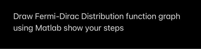 Solved Draw Fermi-Dirac Distribution function graph using | Chegg.com