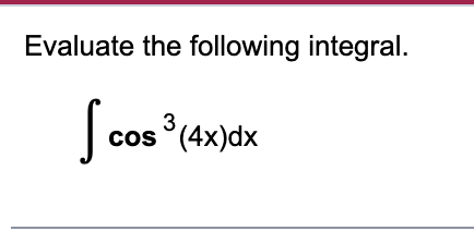 Solved Evaluate the following integral.∫﻿﻿cos3(4x)dx | Chegg.com