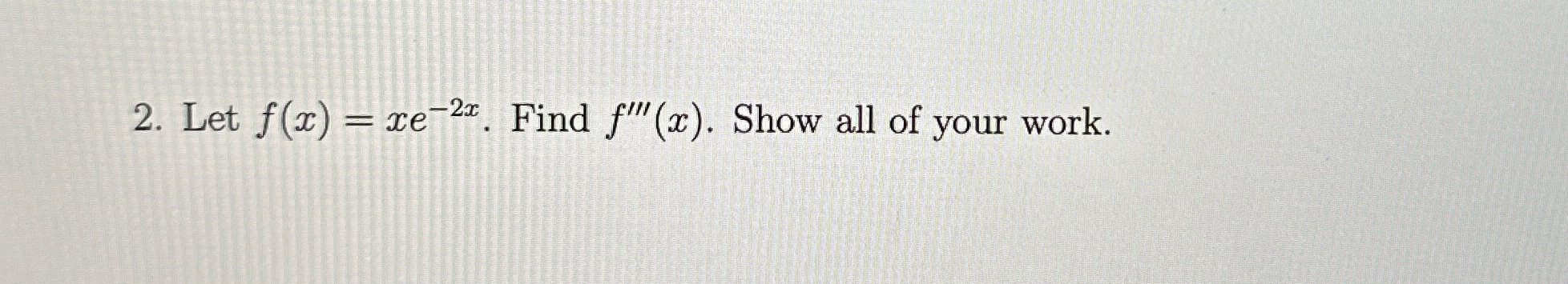 Solved Let f(x)=xe-2x. ﻿Find f'''(x). ﻿Show all of your | Chegg.com